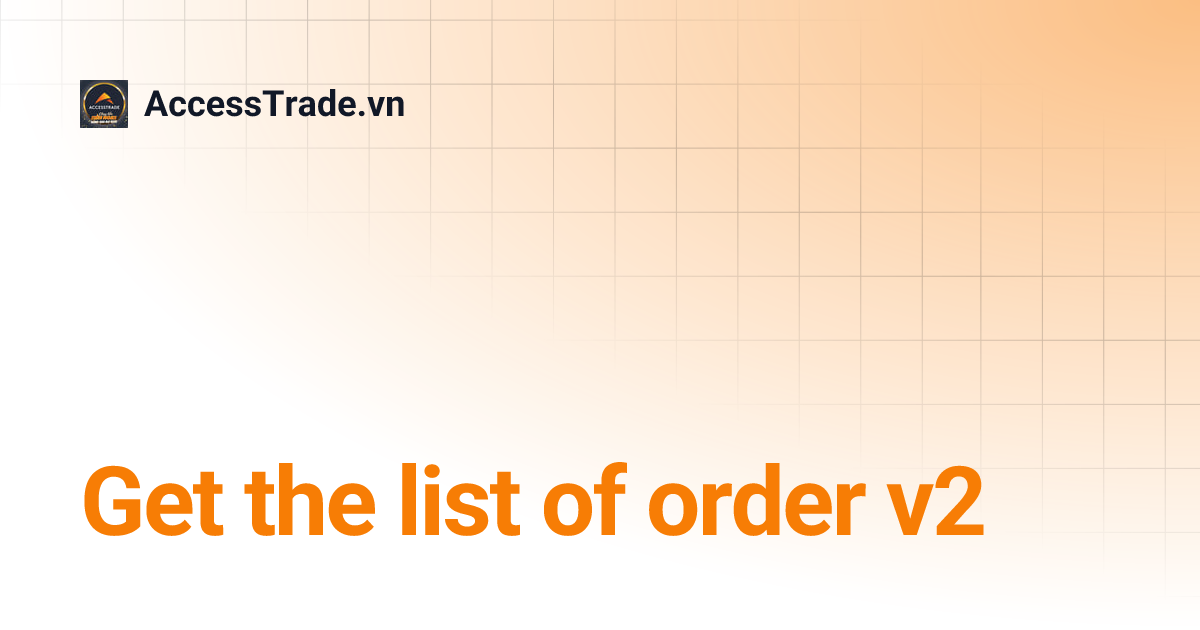 Get the list of order v2 | AccessTrade.vn